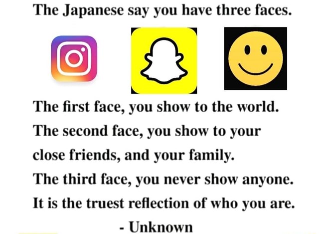 The Japanese say you have three faces. an The first face, you show to ...