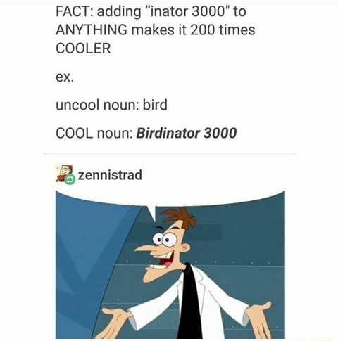 FACT: adding "inator 3000" to ANYTHING makes it 200 times COOL noun ...