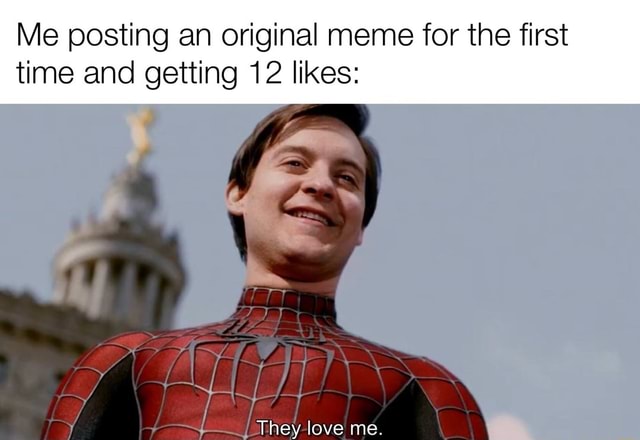 Me posting an original meme for the first time and getting 12 likes ...