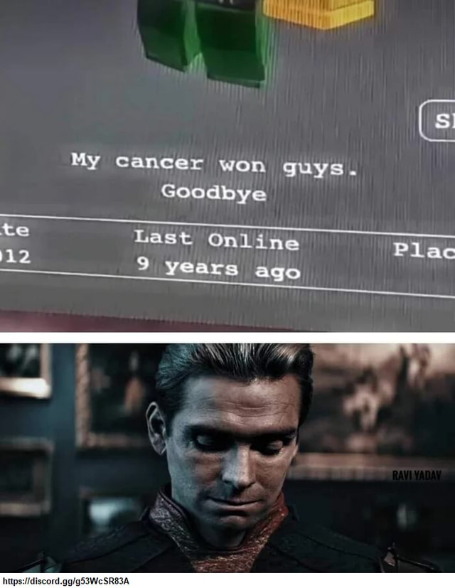 My cancer won guys. Goodbye te Last Online Plac 12 9 years ago - iFunny