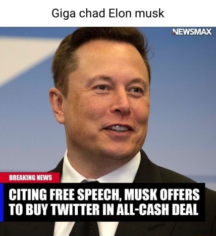 Giga chad Elon musk CITING FREE SPEECH, MUSK OFFERS TO BUY TWITTER IN ...