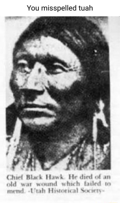 You misspelled tuah Chiel Black Hawk He died of an old war wound hich ...