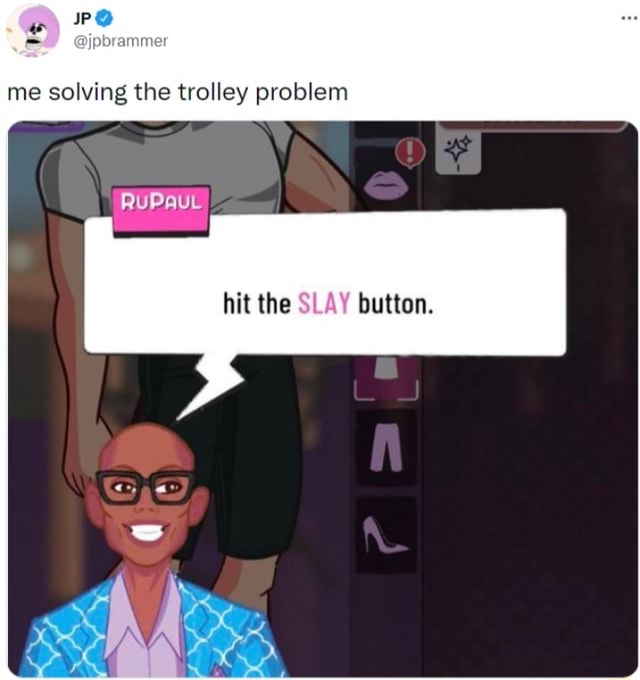 JP me solving the trolley problem RUPAUL hit the SLAY button. - iFunny