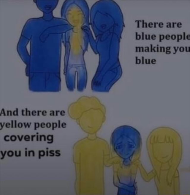 There are blue people making you blue And there are yellow people ...