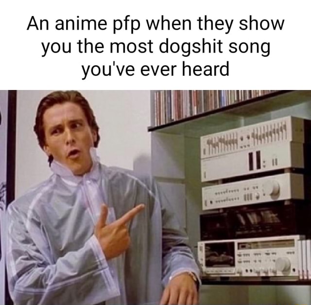An anime pfp when they show you the most it song you've ever heard - iFunny