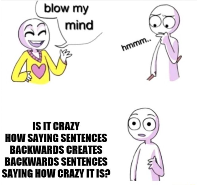 IS IT CRAZY HOW SAYING SENTENCES BACKWARDS CREATES BACKWARDS SENTENCES ...
