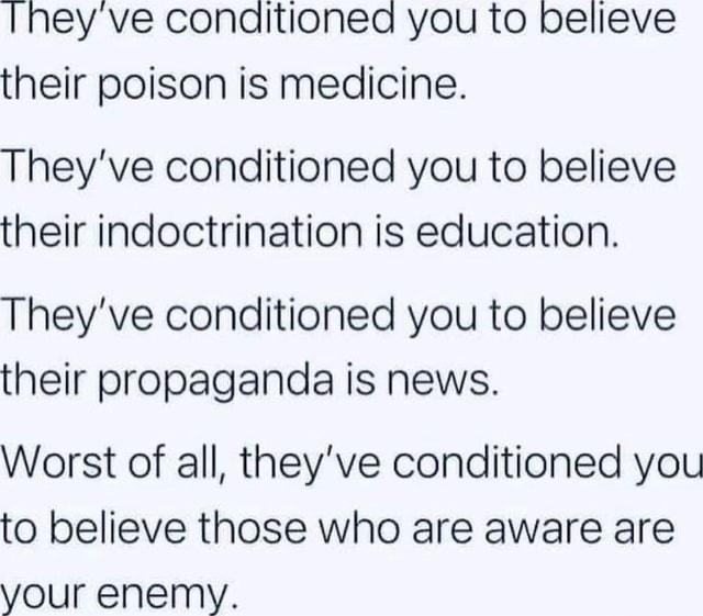 Tney ve conaitionea you to believe their poison is medicine. They've ...