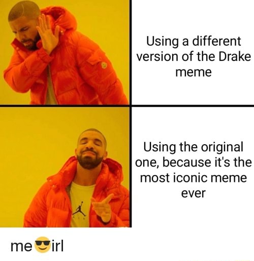 Using a different version of the Drake meme Using the original one ...