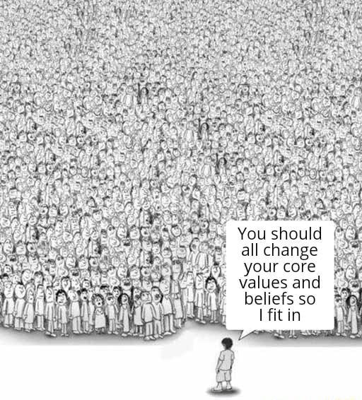 You should all change your core values and beliefs so fit in - iFunny