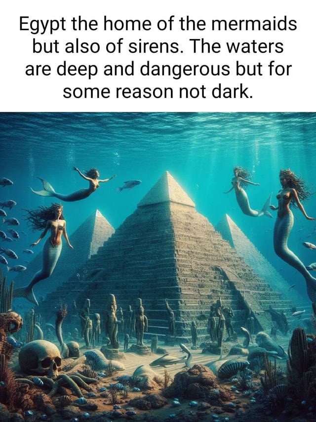 Egypt the home of the mermaids but also of sirens. The waters are deep ...