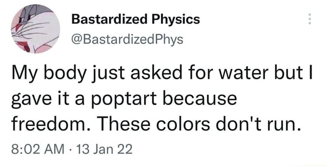 Bastardized Physics @BastardizedPhys My body just asked for water but I ...