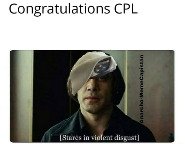 Congratulations CPL [Stares in violent disgust] - iFunny