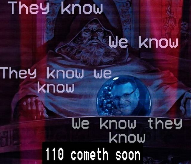 They know We know They know we. know 'We know they know 118 cometh soon ...