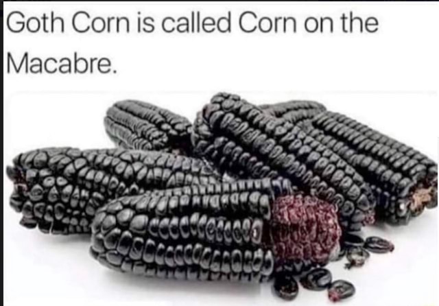 Greatest corn pun in history? Yes. - Goth Corn is called Corn on the ...