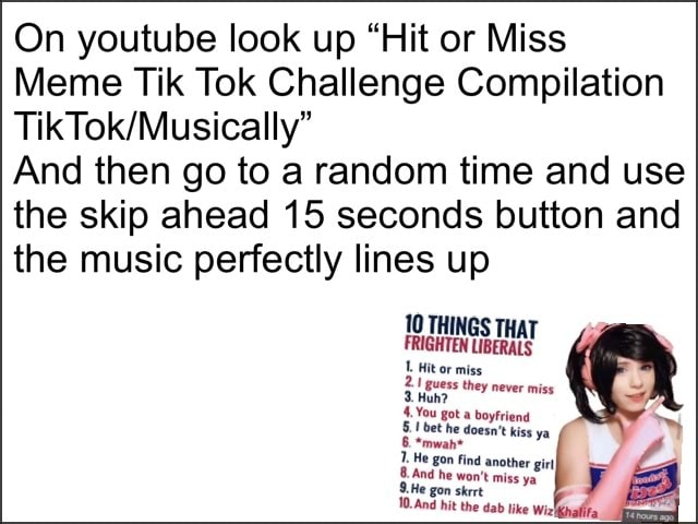 On Youtube Look Up Hit Or Miss Meme Tik Tok Challenge Compilation Tiktokmusically And Then Go