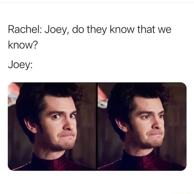 Rachel: Joey, do they know that we know? Joey: - iFunny
