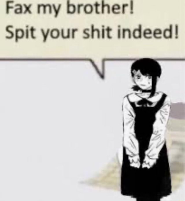 Fax my brother! Spit your shit indeed! - iFunny