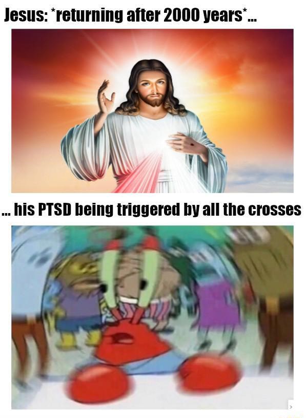 Jesus: 'returning after 2000 years"... his PTSD being triggered by all ...