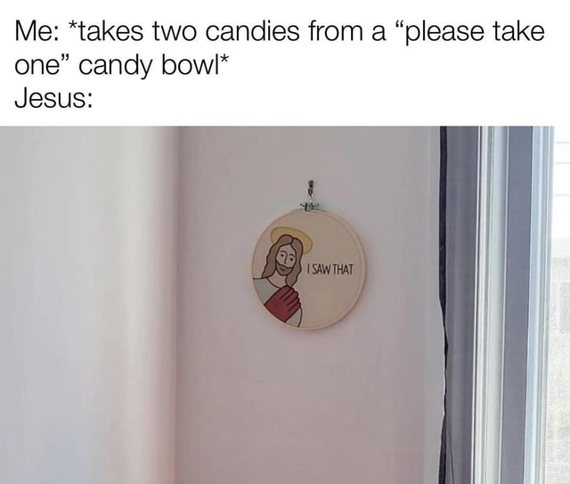 Me: "takes two candies from a "please take one" candy bowl* Jesus: - iFunny