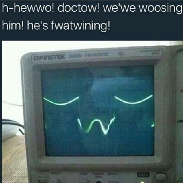 H-hewwo! doctow! we'we woosing him! he's fwatwining! - iFunny