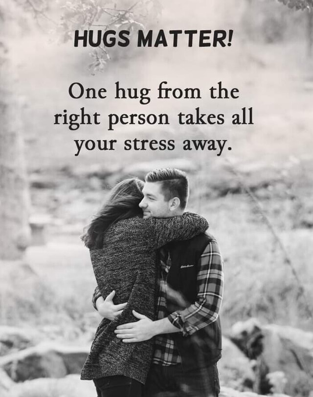 HUGS MATTER! One hug from the right person takes all your stress away ...