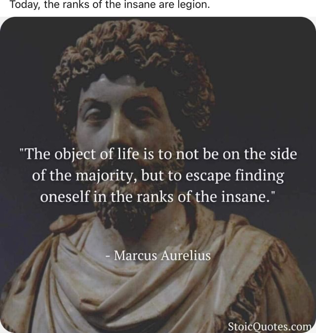 Today, the ranks of the Insane are legion. "The object of life is to ...