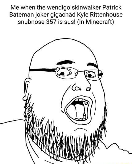 Me when the wendigo skinwalker Patrick Bateman joker gigachad Kyle ...