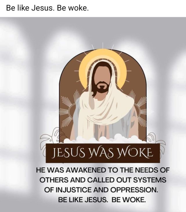 Be like Jesus. Be woke. JESUS WAS WOKE HE WAS AWAKENED TO THE NEEDS OF ...