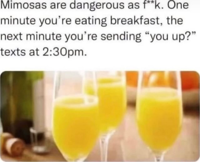 Mimosas are dangerous as One minute you're eating breakfast, the next ...