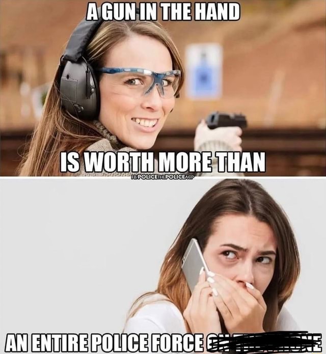 A GUN IN THE HAND IS WORTH MORE THAN AN ENTIREPOLICEFORCEG2 - iFunny