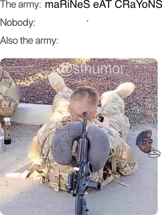 He army: maRiNes eAT CRaYoNs Nobody: Also the army: - iFunny