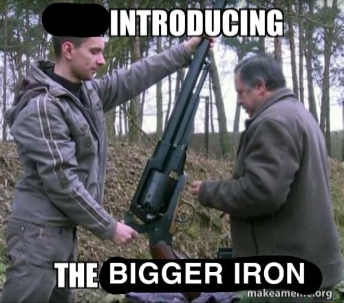 INTRODUCING THE BIGGER IRON or - iFunny