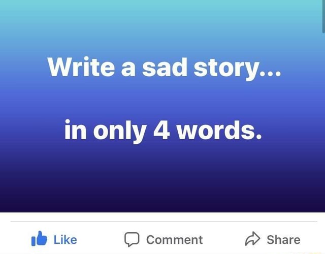 Sad story time - Write a sad story... in only 4 words. Like Comment ...