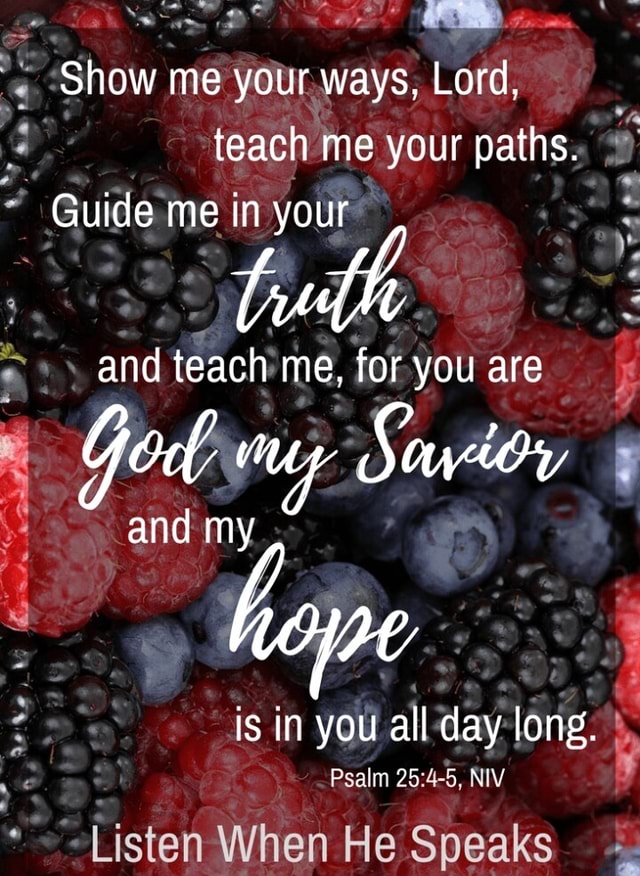 Show me your ways, Lord, teach me your paths. Guide me in your and ... Show me your ways, Lord, teach me your paths. Guide me in your and ...
