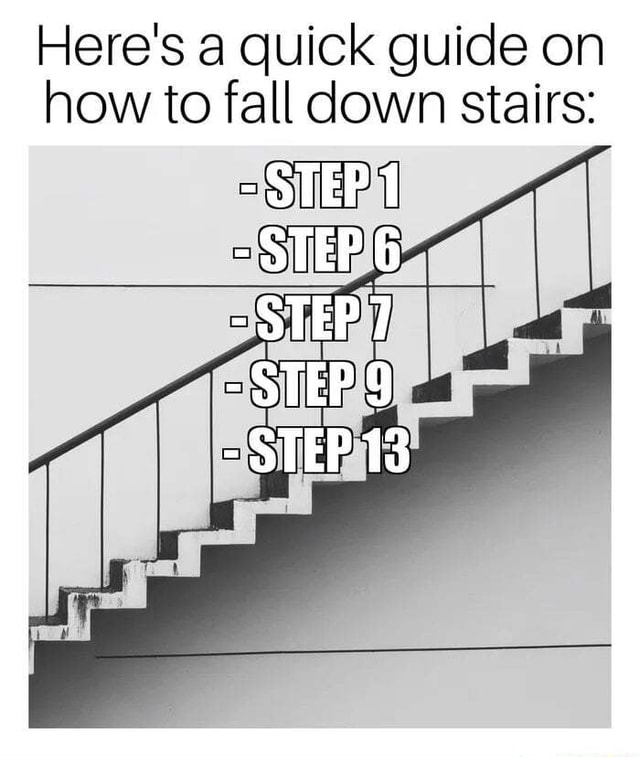 Here's a quick guide on how to fall down stairs: - STEP 1 = STEP7 STEP ...