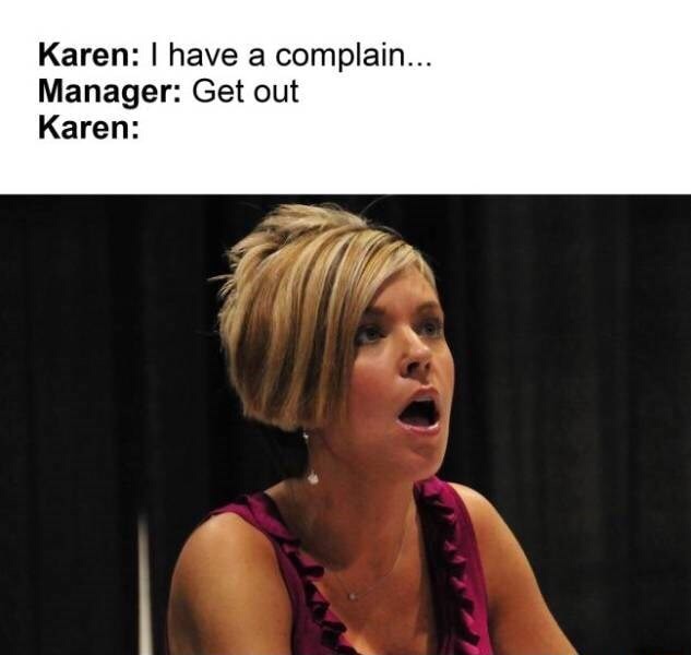 Karen: I have a complain... Manager: Get out Karen: - iFunny