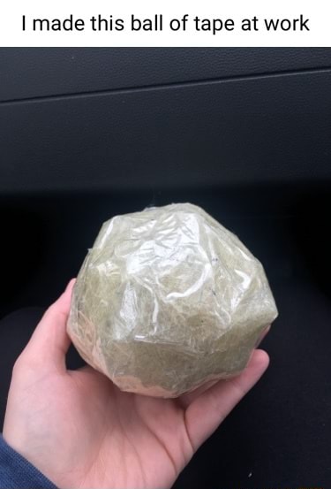 I made this ball of tape at work - iFunny