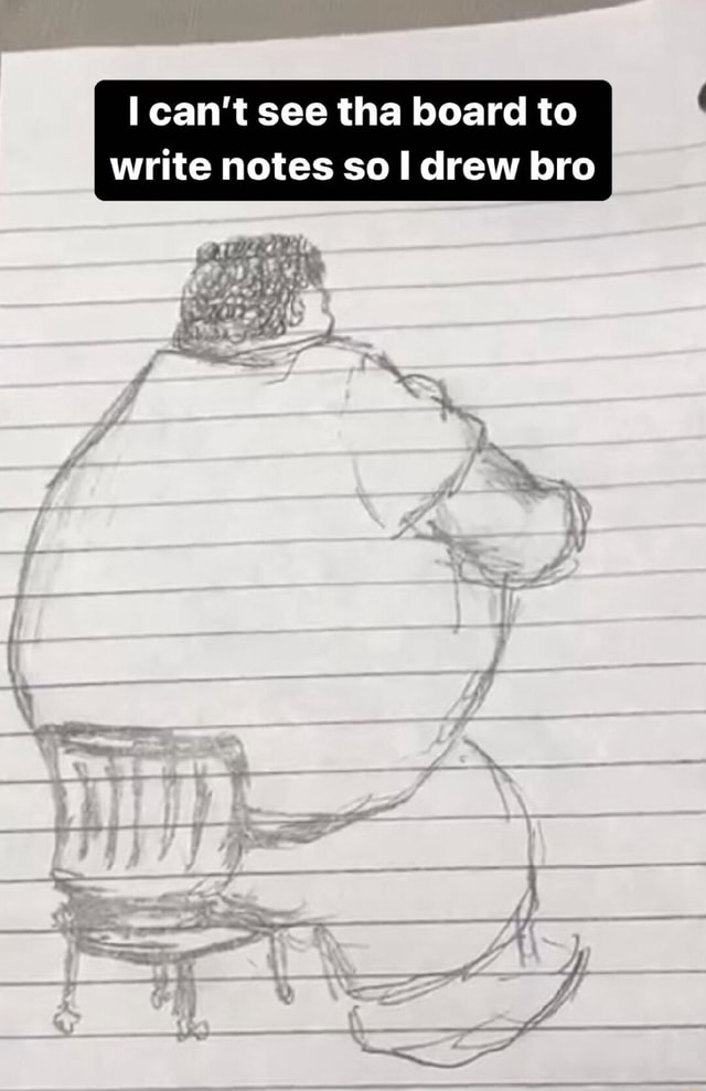 I can't see tha board to write notes so I drew bro by - iFunny