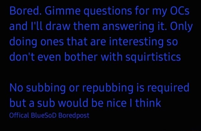 Bored. Gimme questions for my OCs and I'll draw them answering it. Only ...