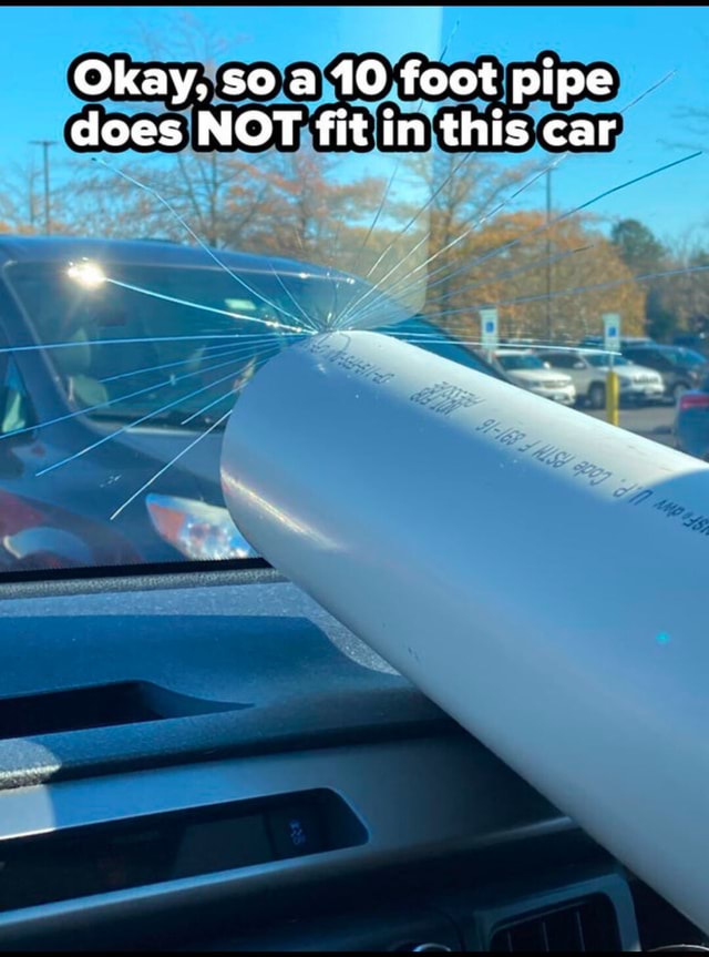 Okay, so a 10 foot pipe does NOT fit in this car - iFunny