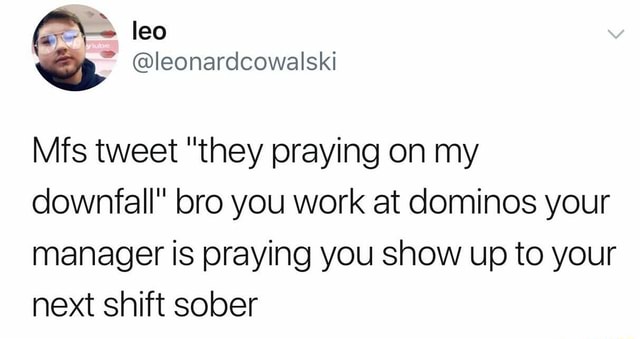 Mfs tweet "they praying on my downfall" bro you work at dominos your ...