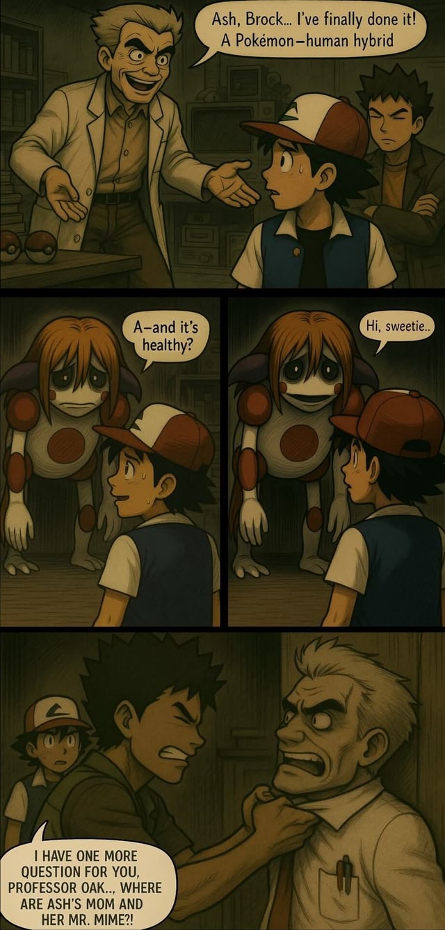 Ash, Brock... I've finally done it! A --human hybrid A-and it's healthy ...
