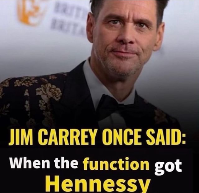 JIM CARREY ONCE SAID: When the function got Hennessv - iFunny