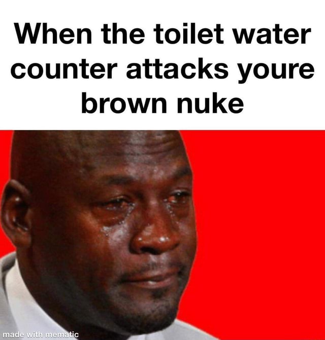When the toilet water counter attacks youre brown nuke - iFunny