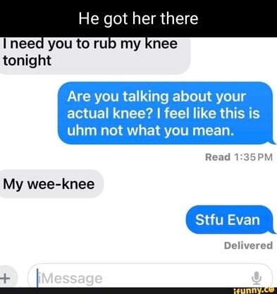 He got her there need you to rub my knee tonight My wee-knee Are you ...