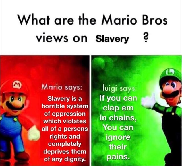 What are the Mario Bros views on Slavery ? Mario says: w Slavery is a ...