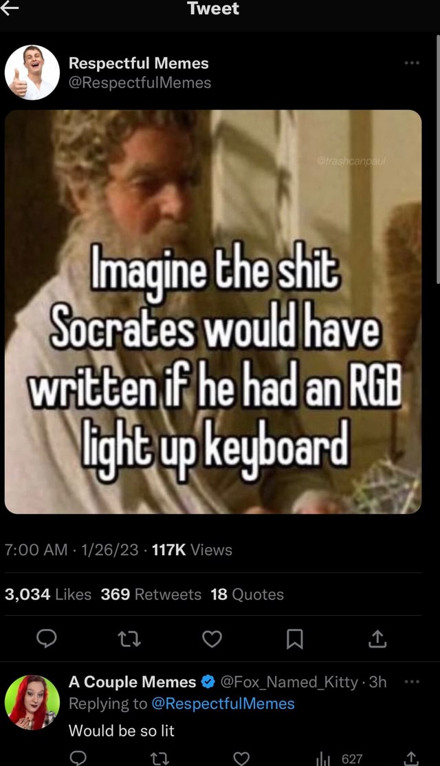 Tweet Respectful Memes @RespectfulMemes Imagine the shit Socrates would ...