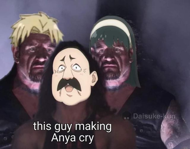 This guy making Anya cry - iFunny