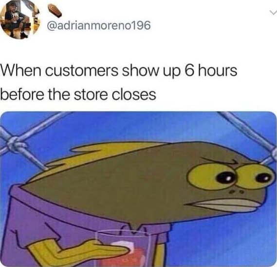 When customers show up 6 hours before the store closes - iFunny