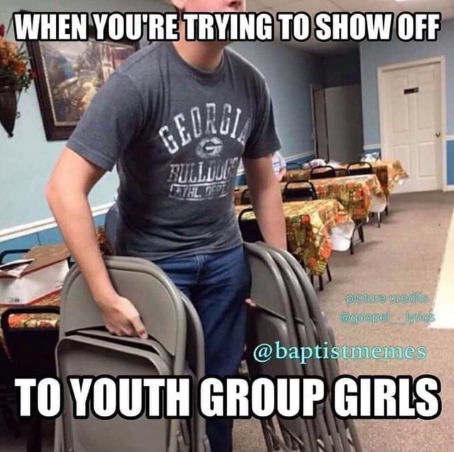 WHEN YOW'RE TRYING TO SHOW OFF @baptist memes TO YOUTH GROUP GIRLS - iFunny